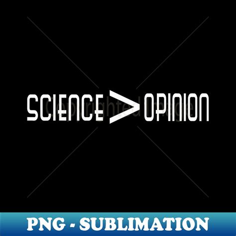 Science Is Greater Than Opinion Elegant Sublimation Png Do Inspire Uplift