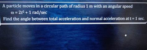 a particle moves in a circular path of radius 1 m with an angular speed ω