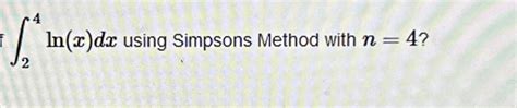 Solved ∫24lnxdx ﻿using Simpsons Method With N4