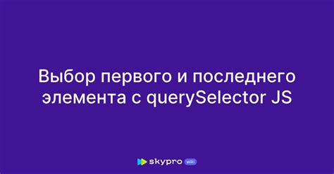 Выбор первого и последнего элемента с Queryselector Js