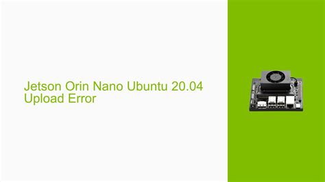 Jetson Orin Nano Ubuntu 2004 Upload Error Help Docs For Errorsissues On Nvidia Jetson Dev Boards