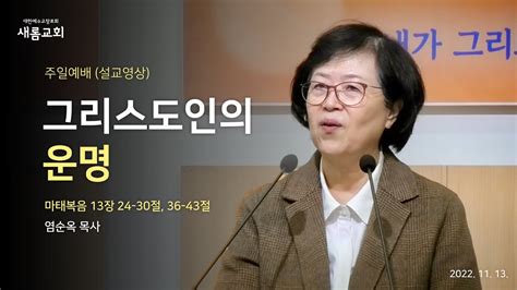 2022 11 13 주일예배 설교영상 I 그리스도인의 운명 I 염순옥 목사 재업로드 Youtube