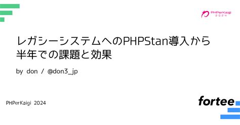 レガシーシステムへのphpstan導入から半年での課題と効果 By Don トーク Phperkaigi 2024