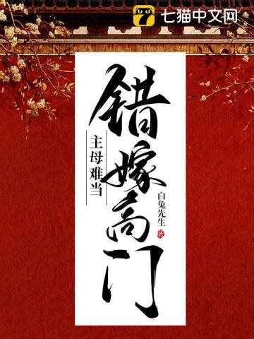 错嫁高门主母难当最新章节列表 错嫁高门主母难当全文免费阅读 白兔先生 小说 启迪小说