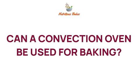 Unlocking The Secrets Can A Convection Oven Transform Your Baking