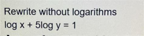 solved rewrite without logarithms log x 5log y 1
