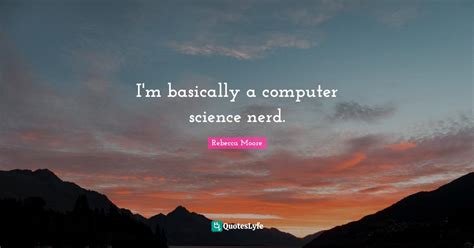 Im Basically A Computer Science Nerd Quote By Rebecca Moore Quoteslyfe