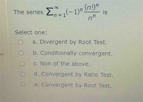 Solved The Series Sumlimits N 1 ∈fty 1 Nfrac N Nn N Is Select One A Divergent By