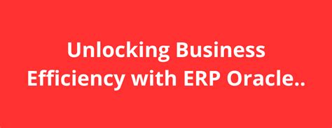 unlocking business efficiency with erp oracle streamlining operations