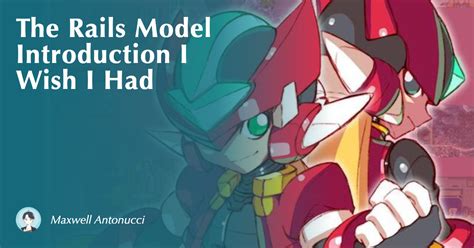 The Rails Model Introduction I Wish I Had Maxwell Antonucci