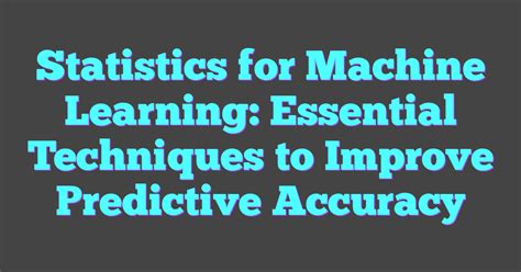 Statistics For Machine Learning Essential Techniques To Improve Predictive Accuracy
