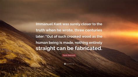 Sarah Bakewell Quote “immanuel Kant Was Surely Closer To The Truth