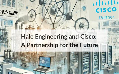 hale engineering and cisco a partnership for the future hale engineering and consultancy services