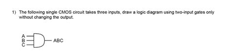 Solved 1 The Following Single Cmos Circuit Takes Three Inputs Draw A Logic Diagram Using Two