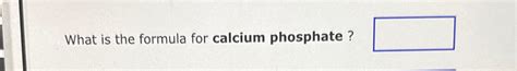 Solved What Is The Formula For Calcium Phosphate Chegg Com