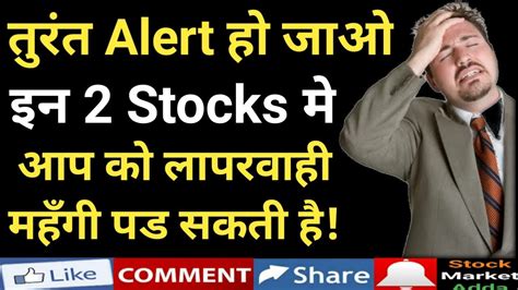 तुरंत Alert हो जाओ इन 2 Stocks मे आप को लापरवाही महँगी पड सकती है