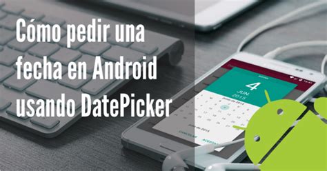 Cómo Pedir Una Fecha En Android Usando Datepicker