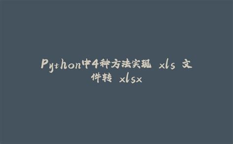 Python中4种方法实现 Xls 文件转 Xlsx 拾光赋
