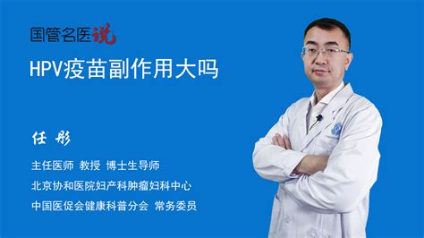 HPV疫苗副作用大吗 HPV疫苗副作用大不大 北京协和医院 妇科肿瘤中心 主任医师 任彤 视频科普 中国医药信息查询平台