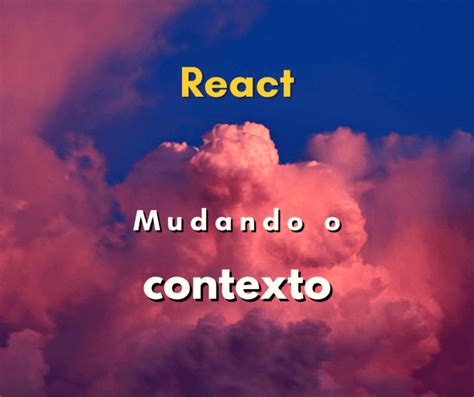Como Atualizar O Contexto Em Um Componente Filho Em React Js Hora De