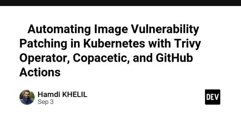 🚀 Automating Image Vulnerability Patching In Kubernetes With Trivy Operator Copacetic And