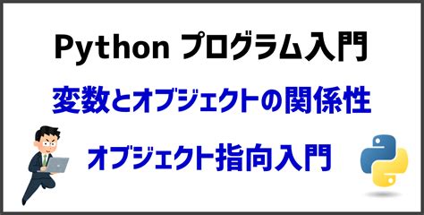 Python オブジェクト指向入門【変数とオブジェクトの関係】 Python オブジェクト指向入門【変数とオブジェクトの関係】