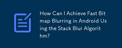 如何使用堆疊模糊演算法在 Android 中實現快速位圖模糊？ Java教程 Php中文網