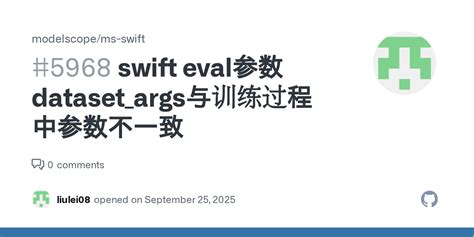 Swift Eval参数datasetargs与训练过程中参数不一致 · Issue 5968 · Modelscopems Swift · Github