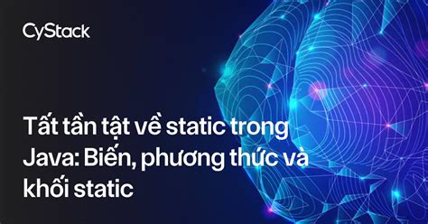 Tất tần tật về static trong Java Biến phương thức và khối static CyStack Tutorial