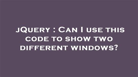 Jquery Can I Use This Code To Show Two Different Windows Youtube