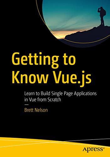 Getting To Know Vue Js Learn To Build Single Page Applications In Vue From Scratch By Brett