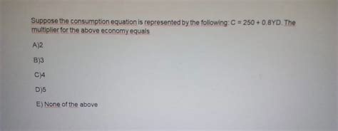 Solved Suppose The Consumption Equation Is Represented By