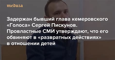 Задержан бывший глава кемеровского «Голоса Сергей Пискунов Провластные СМИ обвиняют его в