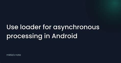 Use Loader For Asynchronous Processing In Android Mktias Note