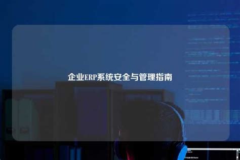 企业ERP系统安全与管理指南 鲸选ERP