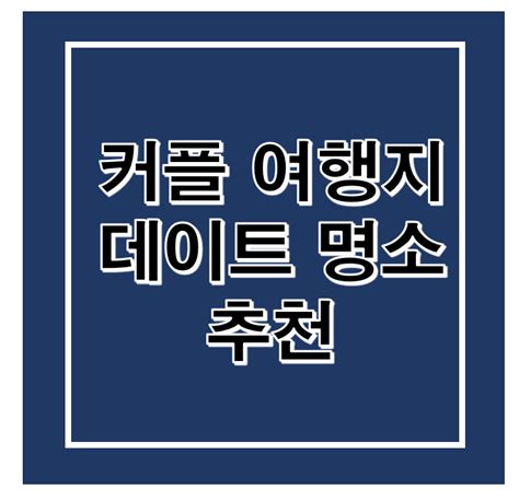 로맨틱한 커플 여행지와 데이트 명소 추천 💑🌹