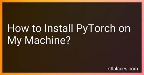 How To Install PyTorch On My Machine In