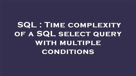 Sql Time Complexity Of A Sql Select Query With Multiple Conditions Youtube