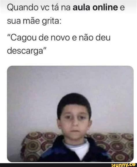 Quando Vc Tá Na Aula Online E Sua Mãe Grita Cagou De Novo E Não Deu