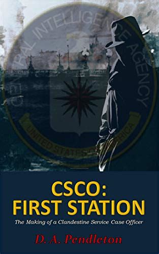 Csco First Station The Making Of A Clandestine Service Case Officer By D A Pendleton Goodreads