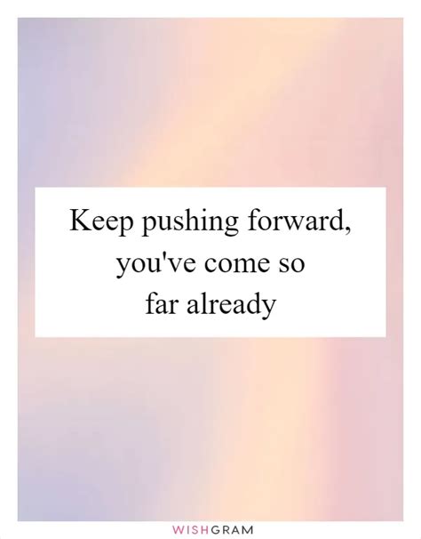 Keep Pushing Forward Youve Come So Far Already Messages Wishes