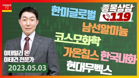 한국내화 한미글로벌 남선알미늄 코스모화학 가온칩스 현대무벡스이데일리on 이태건종목상담 119 20230503 Youtube