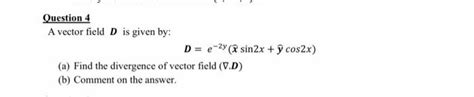 Solved Question 4 A Vector Field D Is Given By
