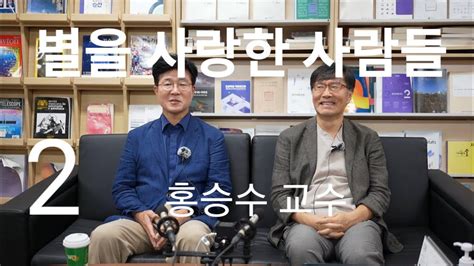 홍승수 교수 편2 홍발 김종수 이상민 박사의 회고 별을 사랑한 사람들 Youtube