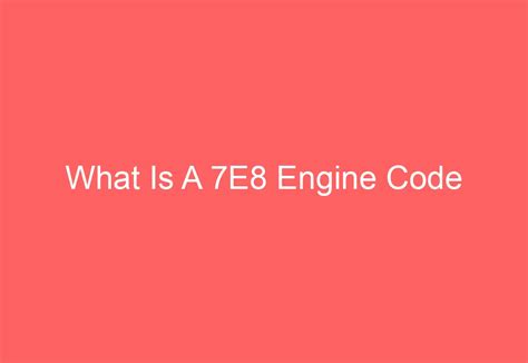 what is a 7e8 engine code automotiveglory