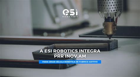 Esi Robotics Integrates Inov Am Project To Create Additive Manufacturi Esi Robotics Leaders