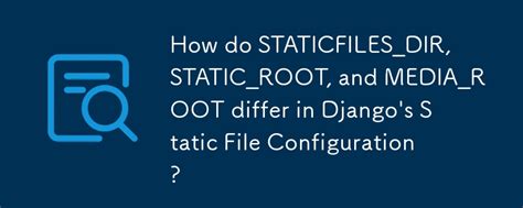 Django 靜態檔案設定中的 Staticfilesdir、staticroot 和 Mediaroot 有何不同？ Python教學 Php中文網