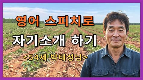 영어 스피치로 자기소개 하기 스피치로 대화 시작 농업인 54세 박태성님 영어 66문장 듣기 138편 자기소개 영어반복듣기 한글발음포함 1시간반복학습