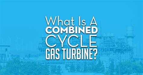 What Is A Combined Cycle Gas Turbine Allied Power Group