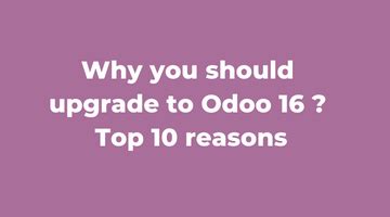Why You Should Upgrade Odoo 15 To 16 Top 10 Reasons